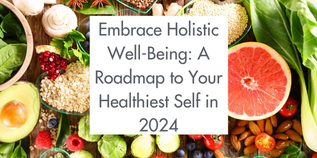 Embrace Holistic Well-Being: A Roadmap to Your Healthiest Self in 2024 ...